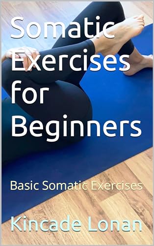 Somatic Exercises For Beginners Basic Somatic Exercises By Kincade Lonan Goodreads 