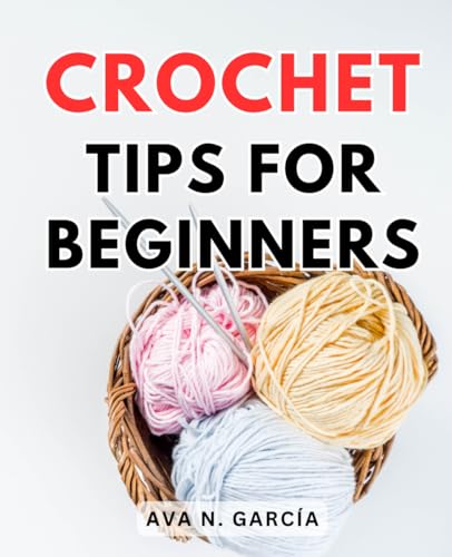 Crochet Tips For Beginners: The Comprehensive Illustrated Guide | Learn ...