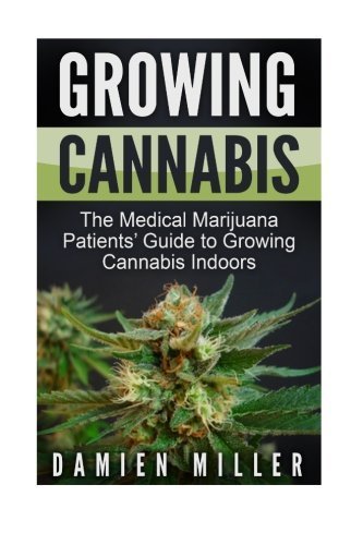 Growing Cannabis: The Medical Marijuana Patients' Guide to Growing Cannabis Indoors (Cannabis ...