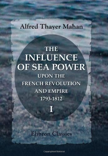 The Influence of Sea Power upon the French Revolution and Empire, 1793 ...
