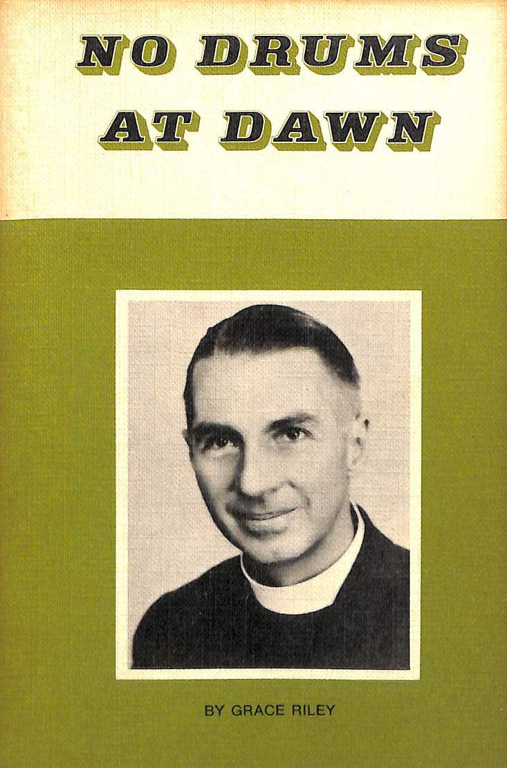 No drums at dawn;: A biography of the Reverend Canon A. B. H. Riley ...