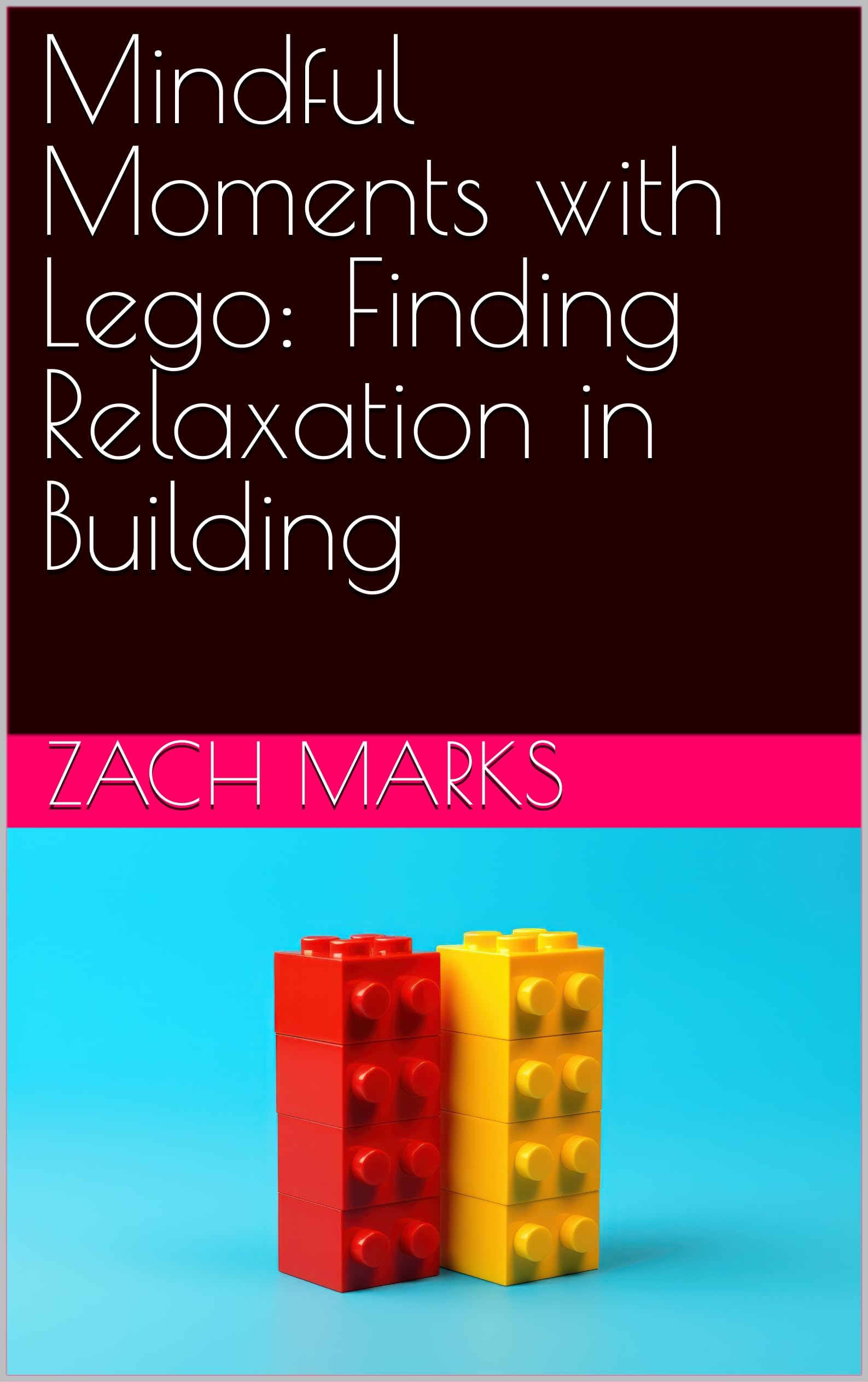Mindful Moments with Lego: Finding Relaxation in Building by Zach Marks ...