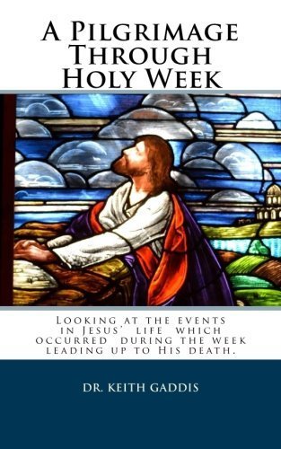 A Pilgrimage Through Holy Week by Dr. Keith Gaddis by Keith Gaddis ...
