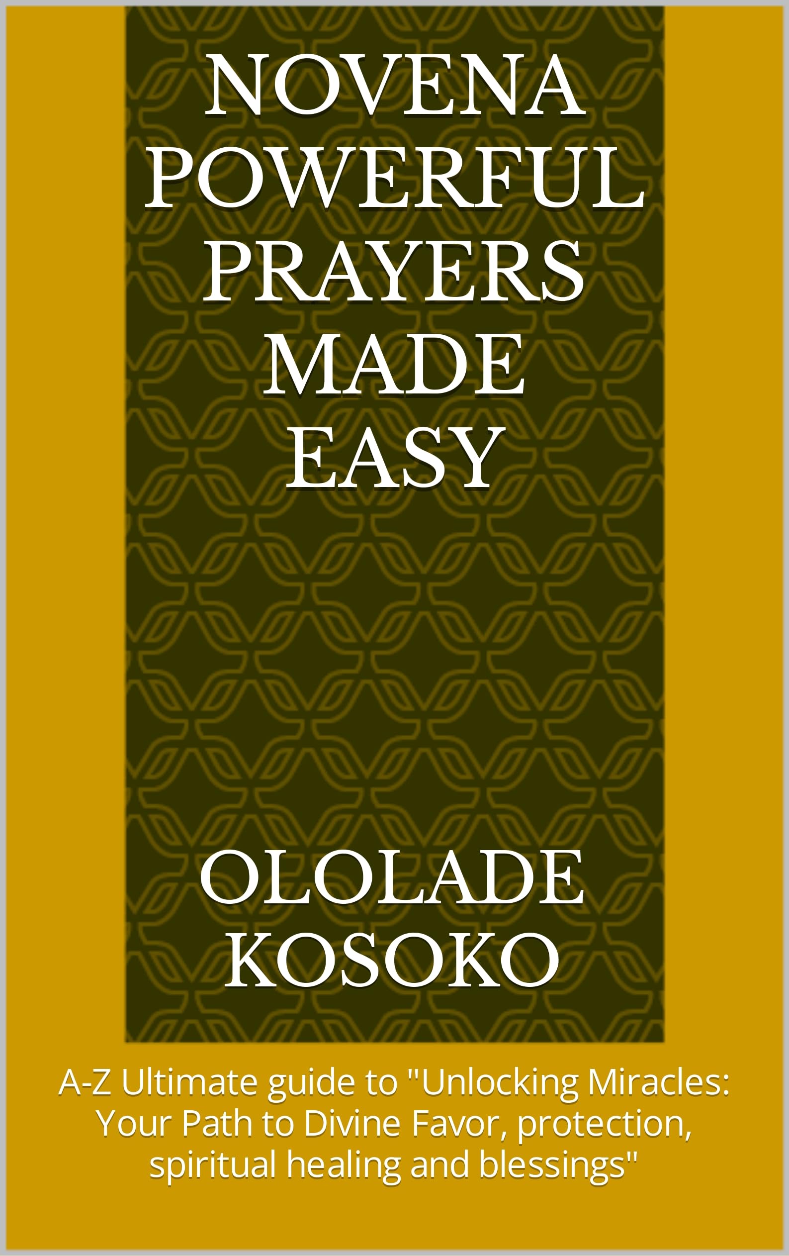 NOVENA POWERFUL PRAYERS MADE EASY: A-Z Ultimate guide to "Unlocking ...
