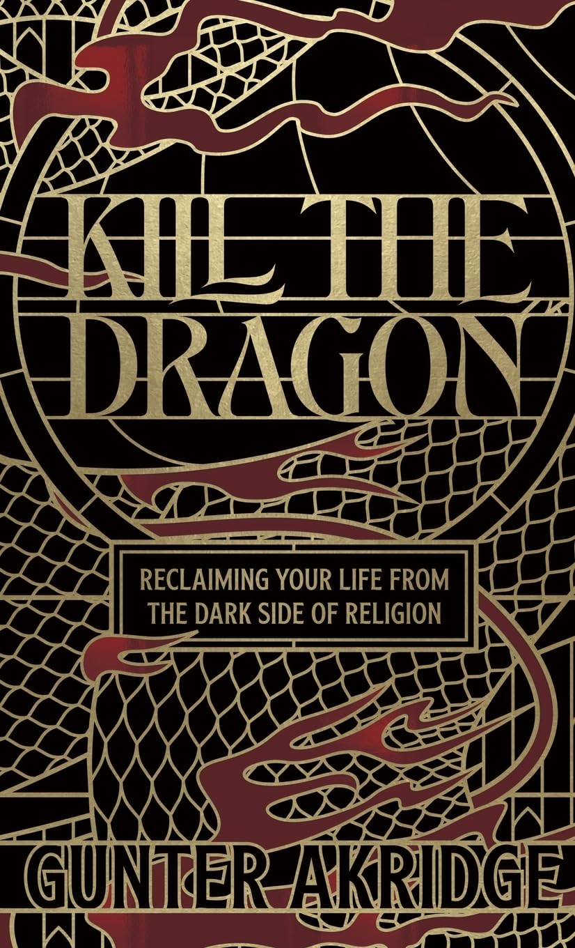 Kill the Dragon: Reclaiming Your Life from the Dark Side of Religion by Gunter Akridge | Goodreads