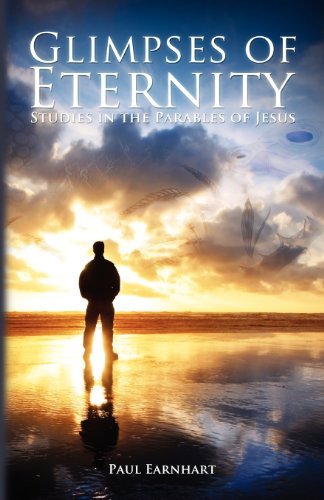 Glimpses of Eternity: Studies in the Parables of Jesus by Paul Earnhart ...