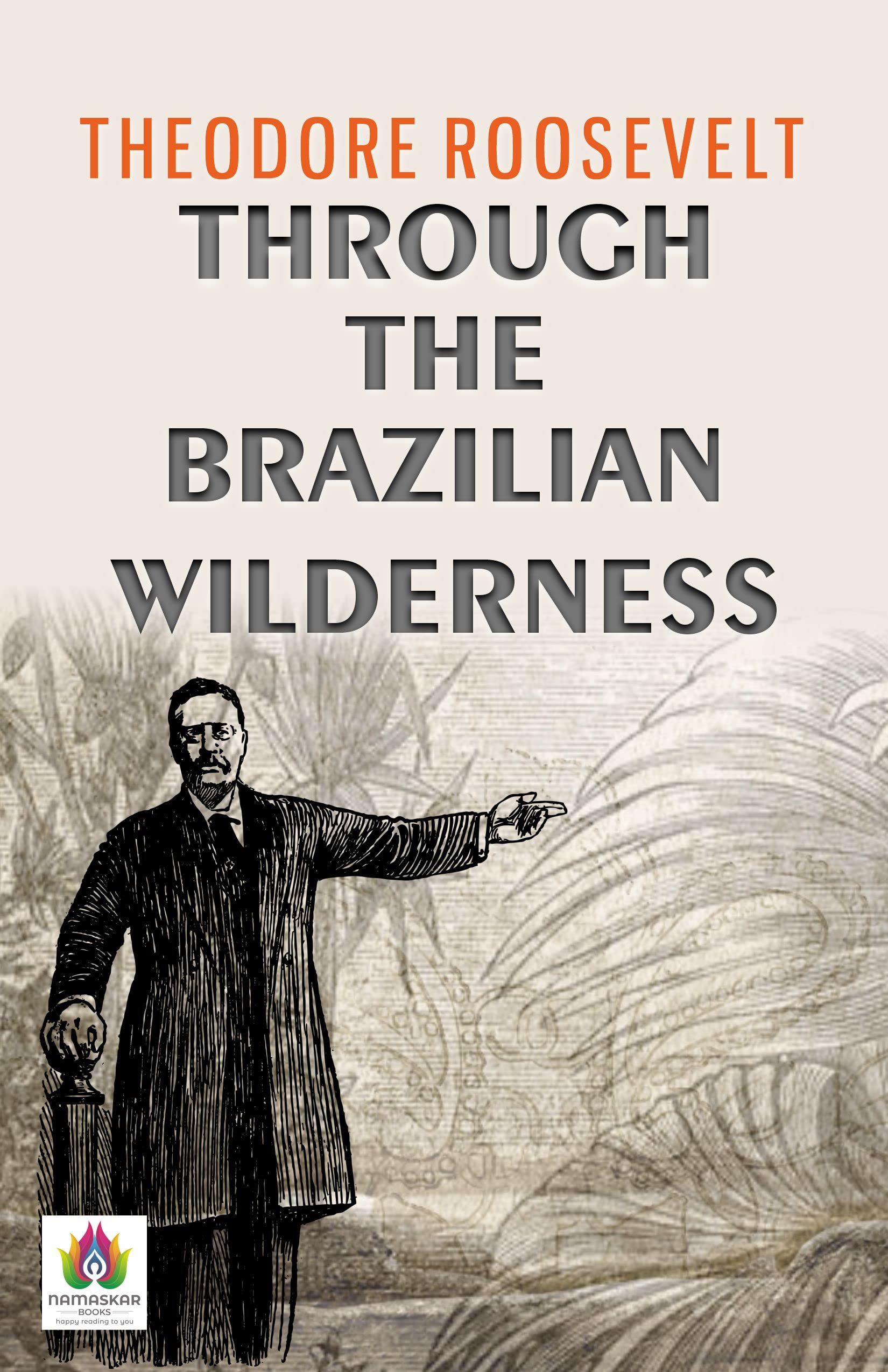 Through the Brazilian Wilderness: Roosevelt's Quest for Adventure and ...