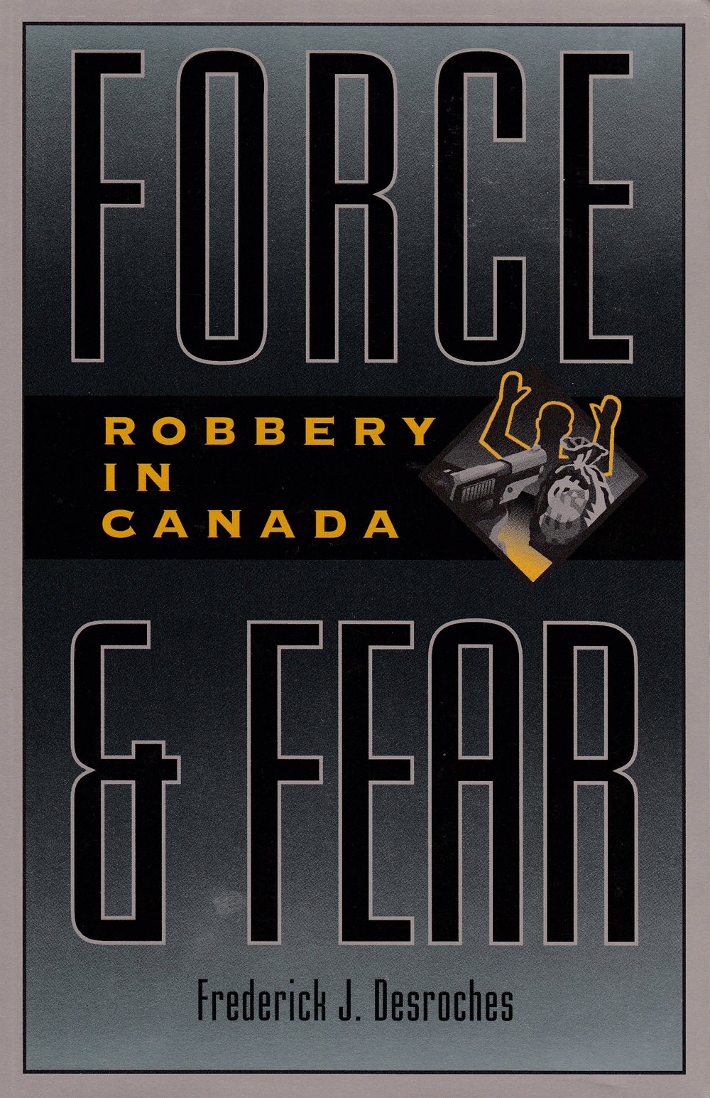Force & Fear: Robbery In Canada by Frederick J. DesRoches | Goodreads