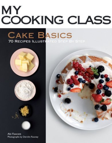 Cake Basics: 70 Recipes Illustrated Step by Step (My Cooking Class) by ...