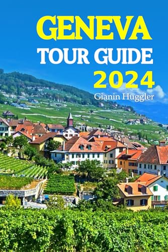 Geneva Tour Guide Book 2024: Uncover Geneva's Best-Kept Secrets, Savor ...