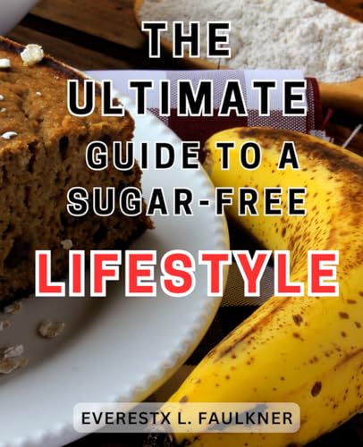 The Ultimate Guide to a Sugar-Free Lifestyle: Master the Art of Healthy ...