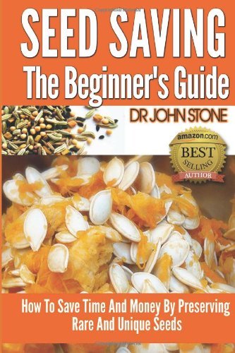 By Dr John Stone Seed Saving The Beginner's Guide: How To Save Time And Money By Preserving Rare ...