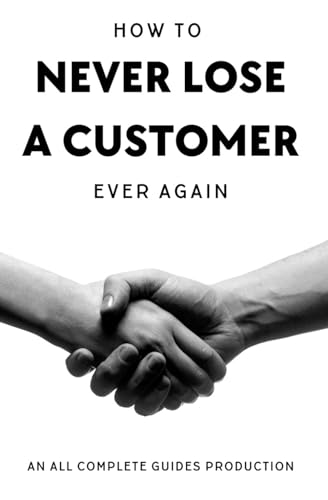 How to Never Lose a Customer Ever Again by All Complete Guides TM ...