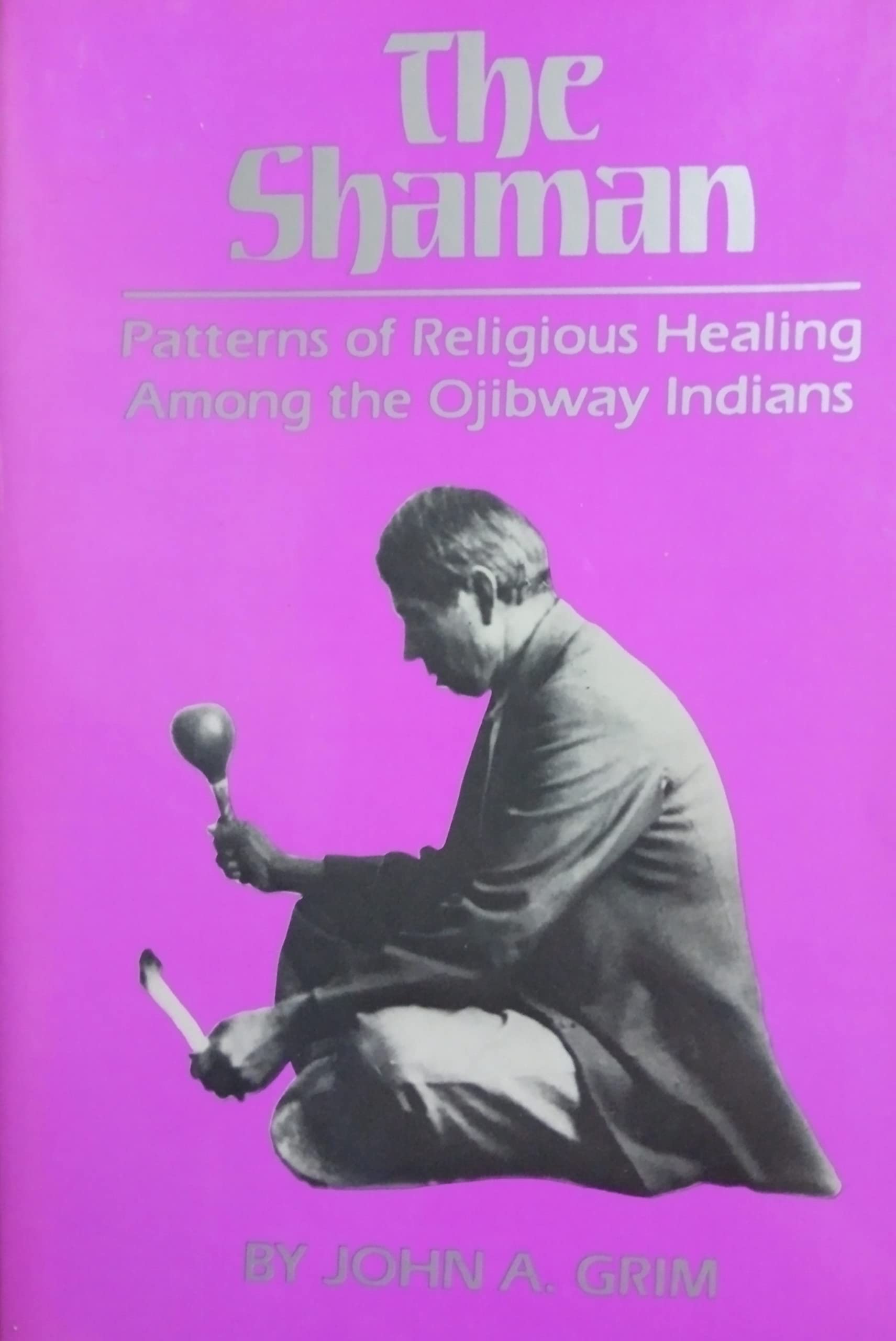 The Shaman: Patterns of Siberian and Ojibway Healing by John A. Grim ...