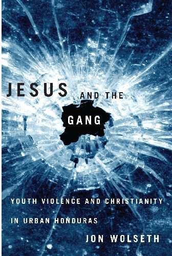 Jesus and the Gang: Youth Violence and Christianity in Urban Honduras ...