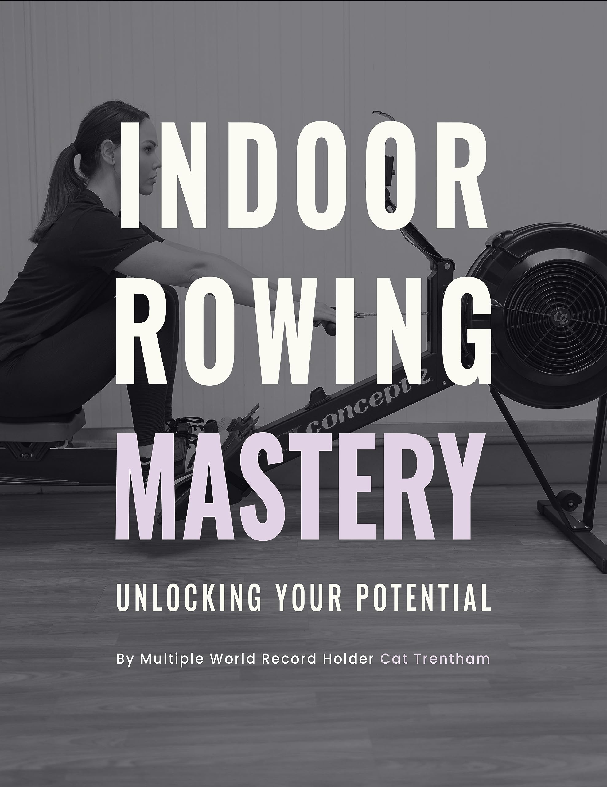 Indoor Rowing Mastery: Unlocking Your Potential by Cat Trentham | Goodreads