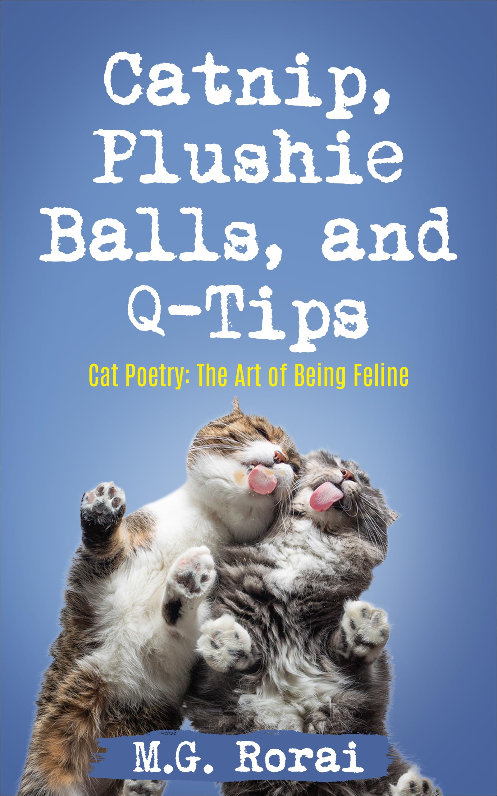 Catnip, Plushie Balls, and Q-Tips: Cat Poetry: The Art of Being Feline by M.G. Rorai | Goodreads