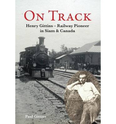 [(On Track: Henry Gittins - Railway Pioneer in Siam and Canada ...