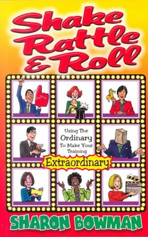 Shake, Rattle & Roll: Using the Ordinary to Make Your Training Extraordinary by Sharon L. Bowman ...