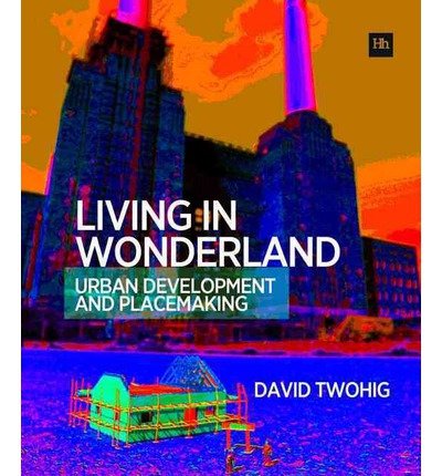 [Living in Wonderland: Urban development and placemaking] [Author: David Twohig] [June, 2014] by ...