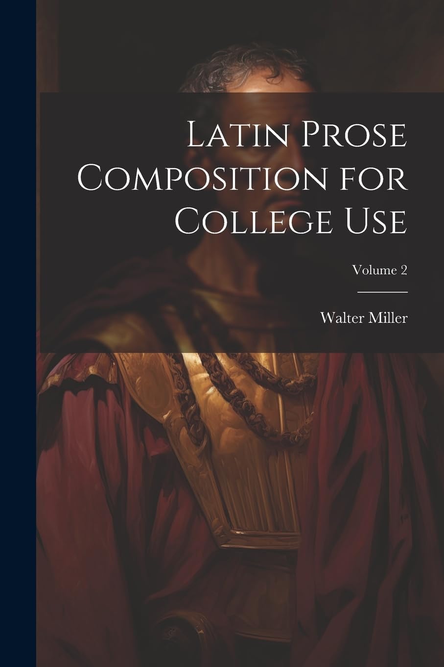 Latin Prose Composition for College Use; Volume 2 by Walter Miller ...