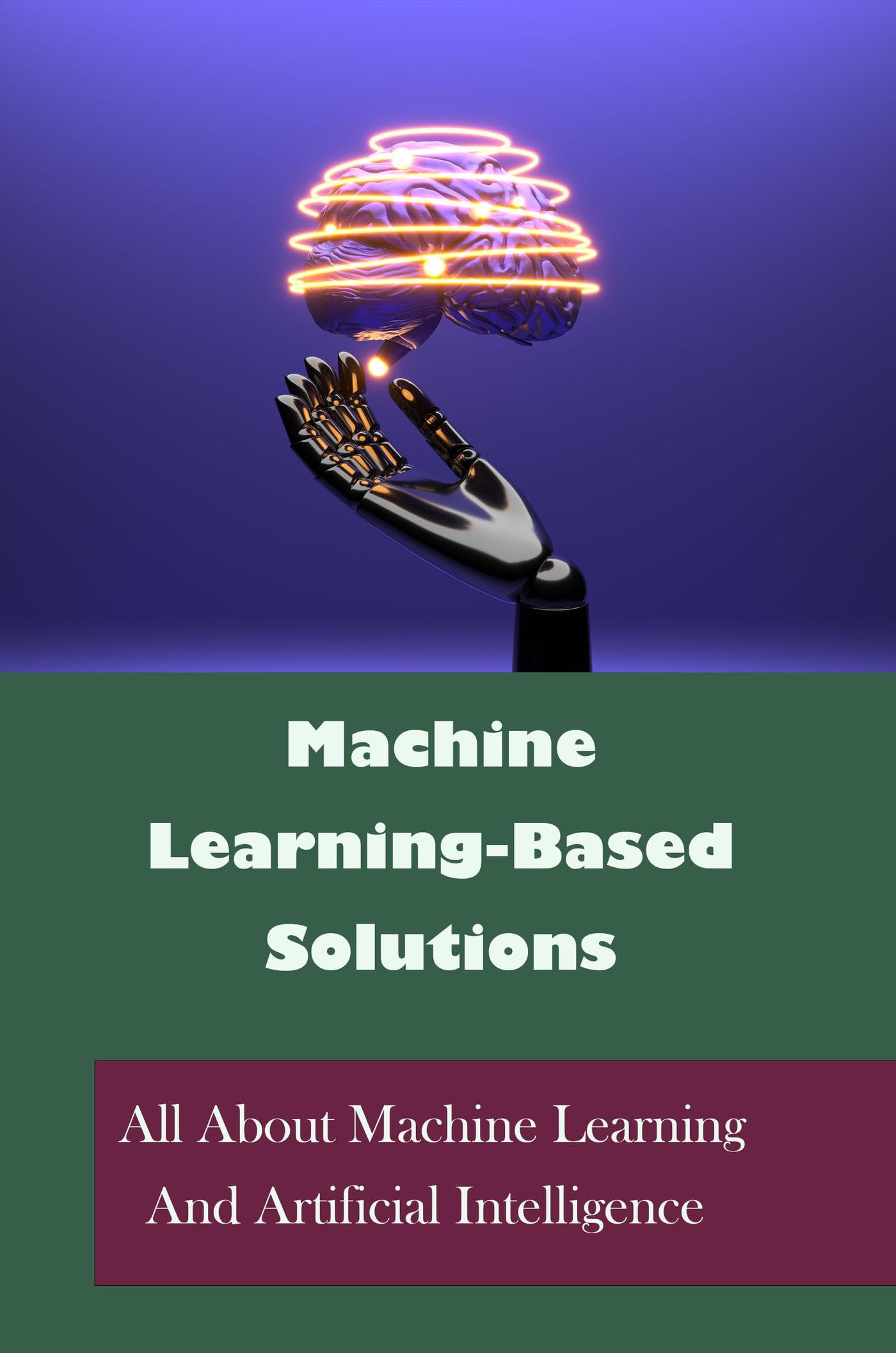 Machine Learning-Based Solutions: All About Machine Learning And Artificial Intelligence by ...