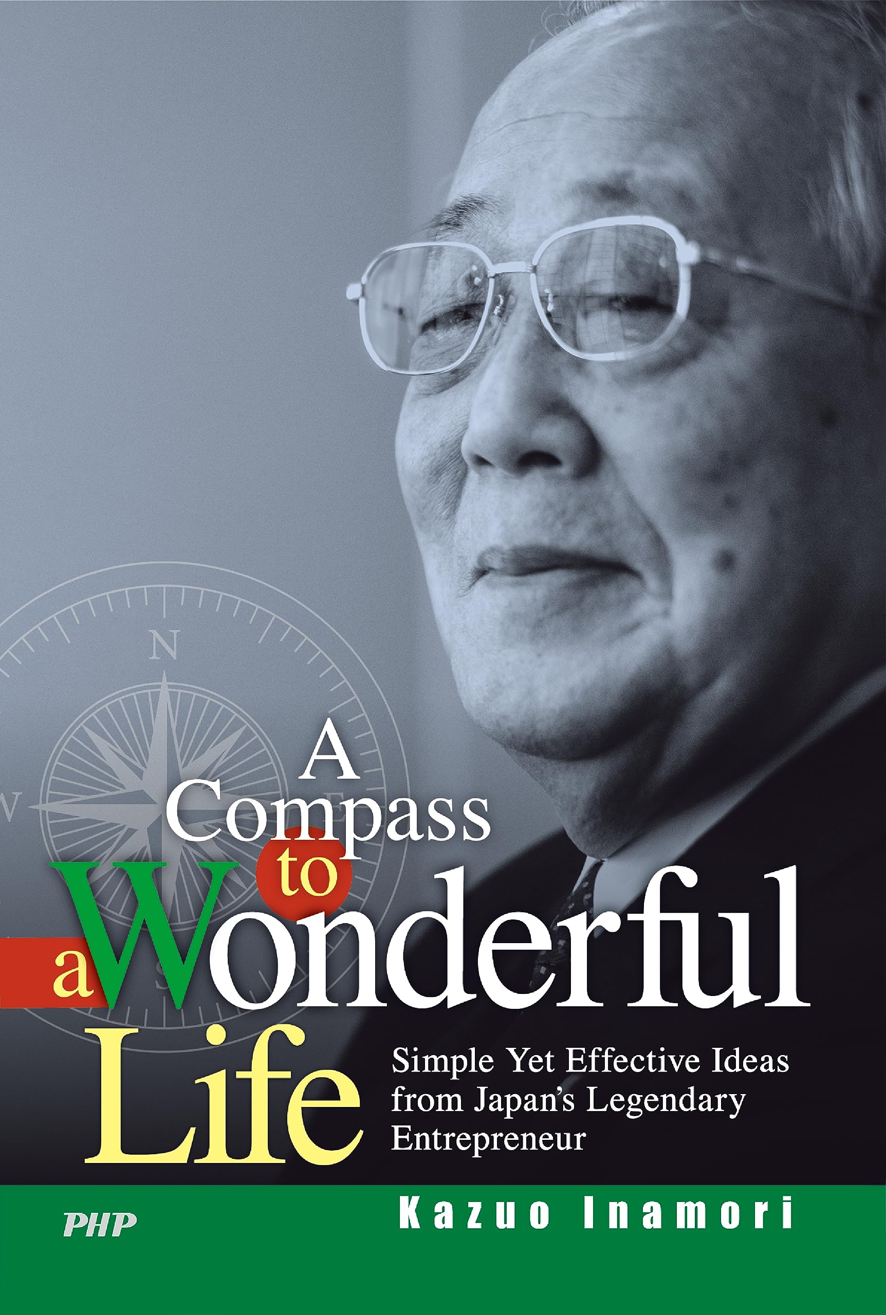 A Compass to a Wonderful Life Simple Yet Effective Ideas from Japan's Legendary Entrepreneur by ...