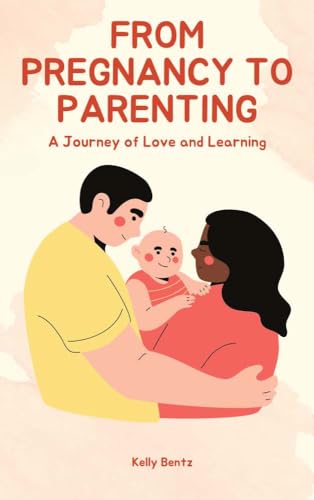 FROM PREGNANCY TO PARENTING: A Journey of Love and Learning by Kelly ...