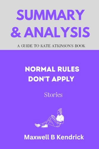 SUMMARY AND ANALYSIS OF KATE ATKINSON BOOK NORMAL RULES DON'T APPLY: Stories by Maxwell B ...