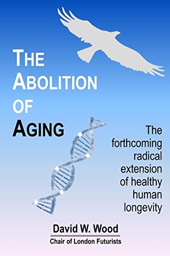 The Abolition of Aging: The forthcoming radical extension of healthy human longevity by David W ...