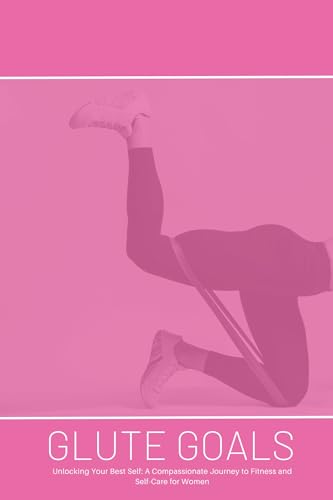 Glute Goals: Unlocking Your Best Self: A Compassionate Journey to ...