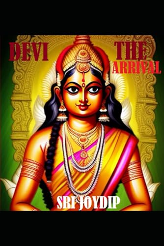 Devi - The Arrival: Unleashing Ancient Powers in a World Ravaged by Betrayal by Sri Joydip ...