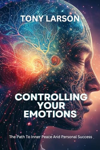 CONTROLLING YOUR EMOTIONS: The Path To Inner Peace And Personal Success ...
