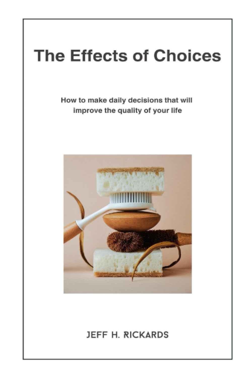 The Effects of Choices: How to Make Daily Decisions That Will Improve ...