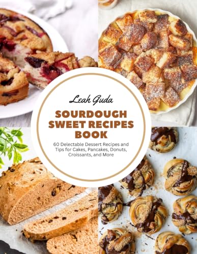 Sourdough Sweet Recipes Book: 60 Delectable Dessert Recipes and Tips ...
