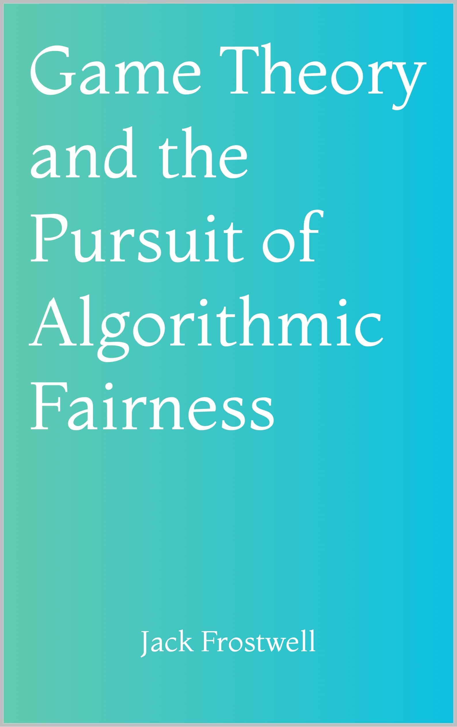 Game Theory and the Pursuit of Algorithmic Fairness by Jack Frostwell | Goodreads