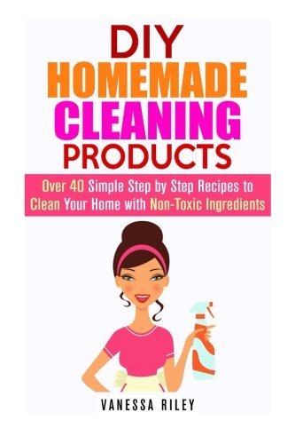 DIY Homemade Cleaning Products: Over 40 Simple Step by Step Recipes to ...