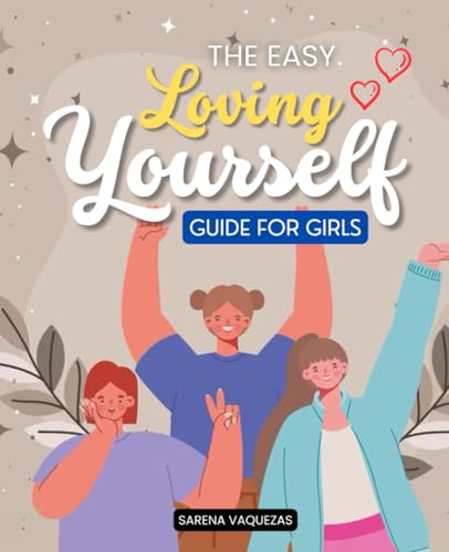 The Easy Loving Yourself Guide for Girls: Navigating Self-Worth in a ...