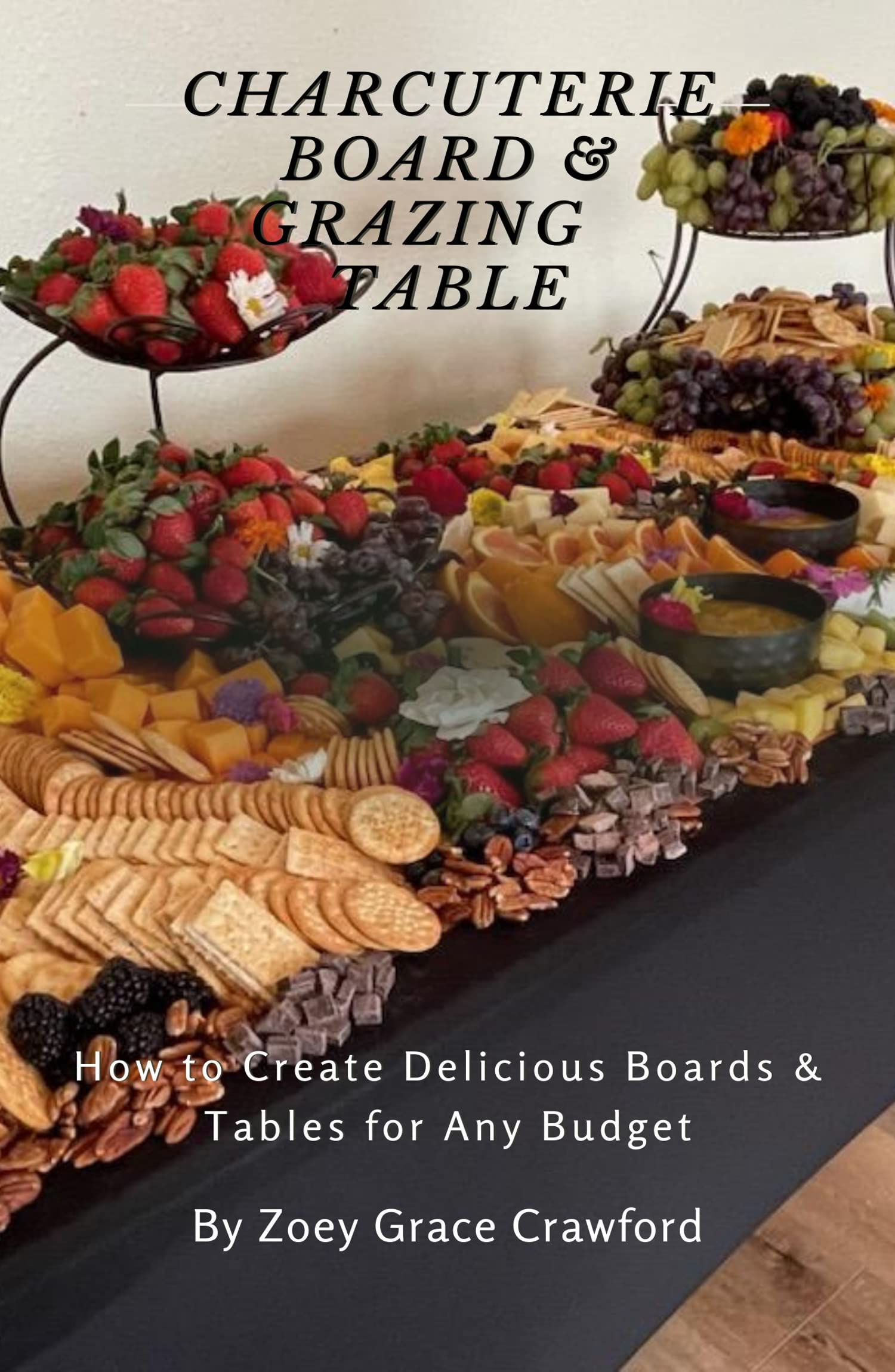 Charcuterie Board & Grazing Table: How to Create Delicious Boards ...