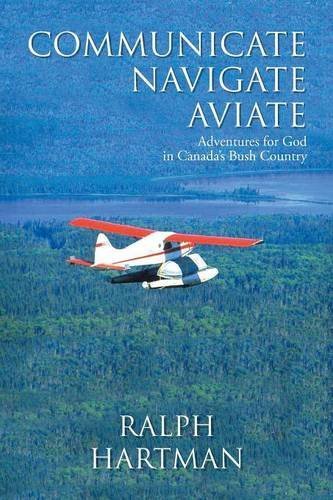 Communicate Navigate Aviate: Adventures for God in Canada's Bush ...