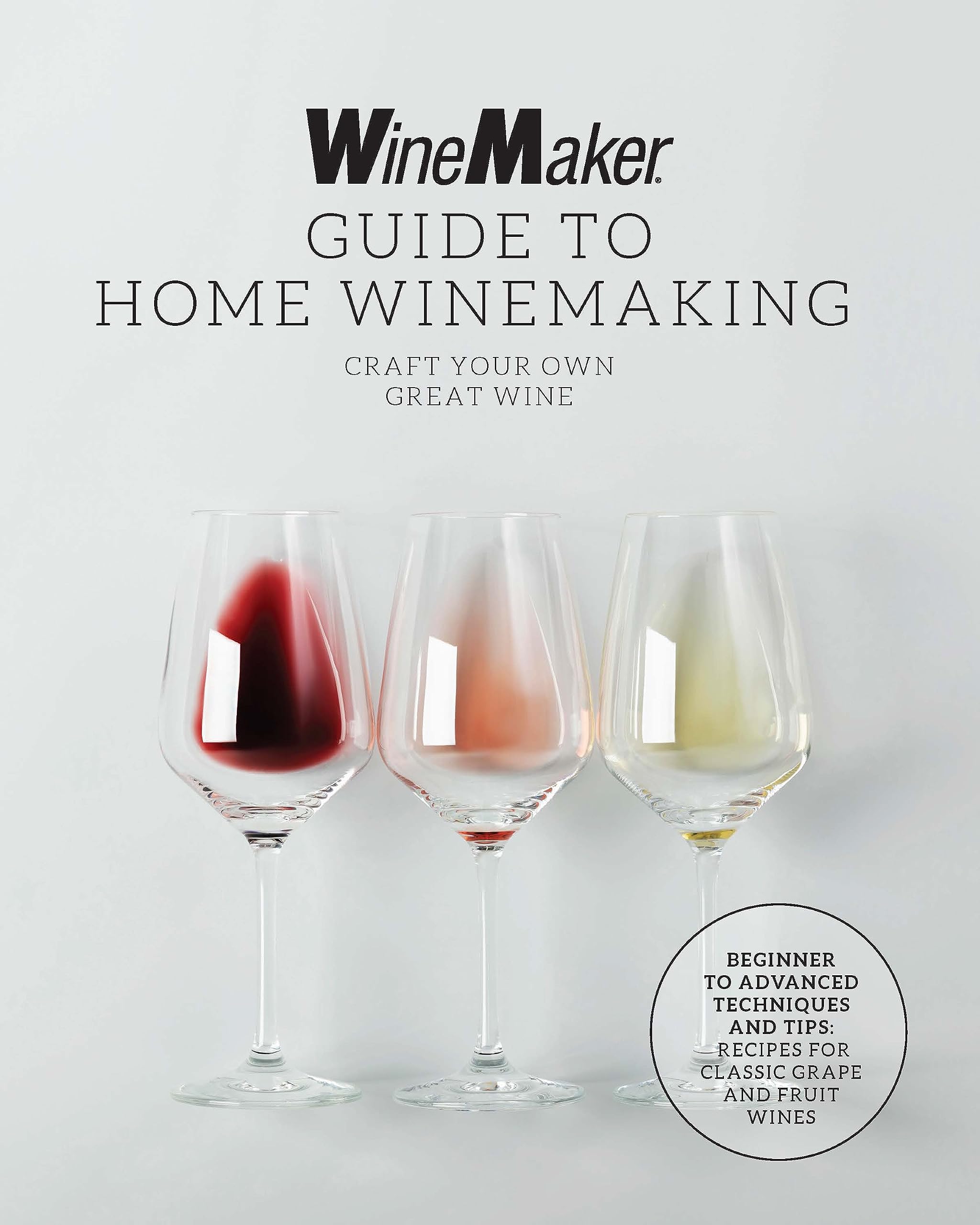 The WineMaker Guide to Home Winemaking: Craft Your Own Great Wine * Beginner to Advanced ...