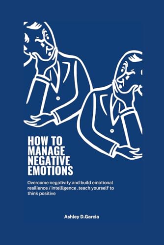 How to manage negative emotions: Overcome negativity and build ...