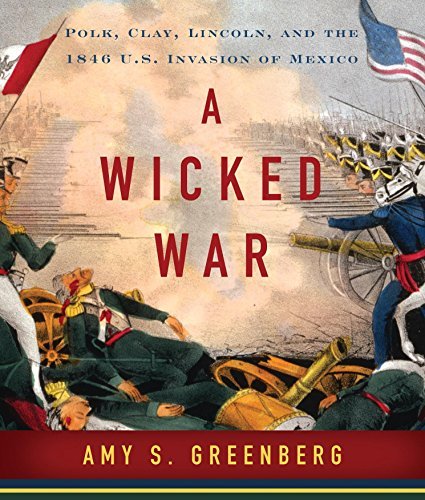 A Wicked War: Polk, Clay, Lincoln and the 1846 U.S. Invasion of Mexico ...