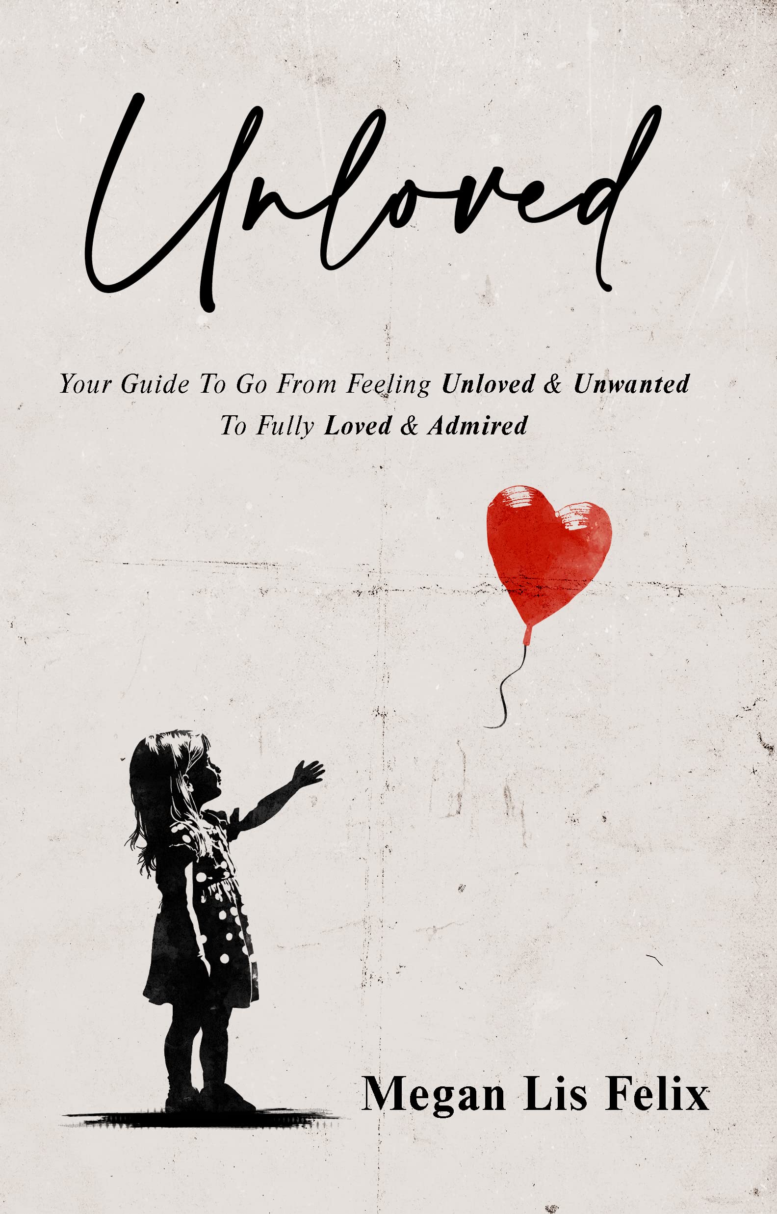 Unloved: Your Guide To Go From Feeling Unloved & Unwanted To Fully ...