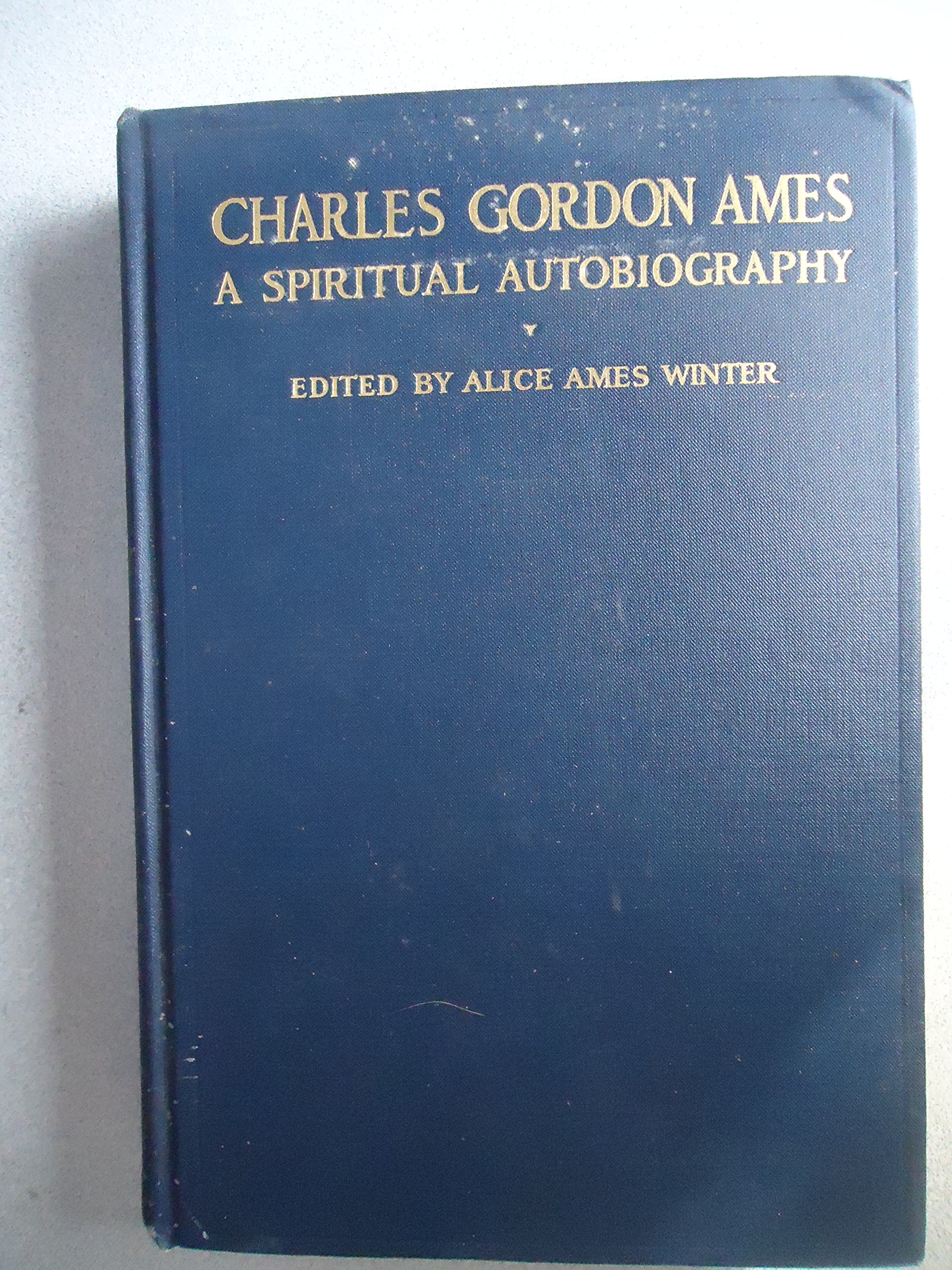 Charles Gordon Ames, a Spiritual Autobiography by Charles Gordon Ames ...