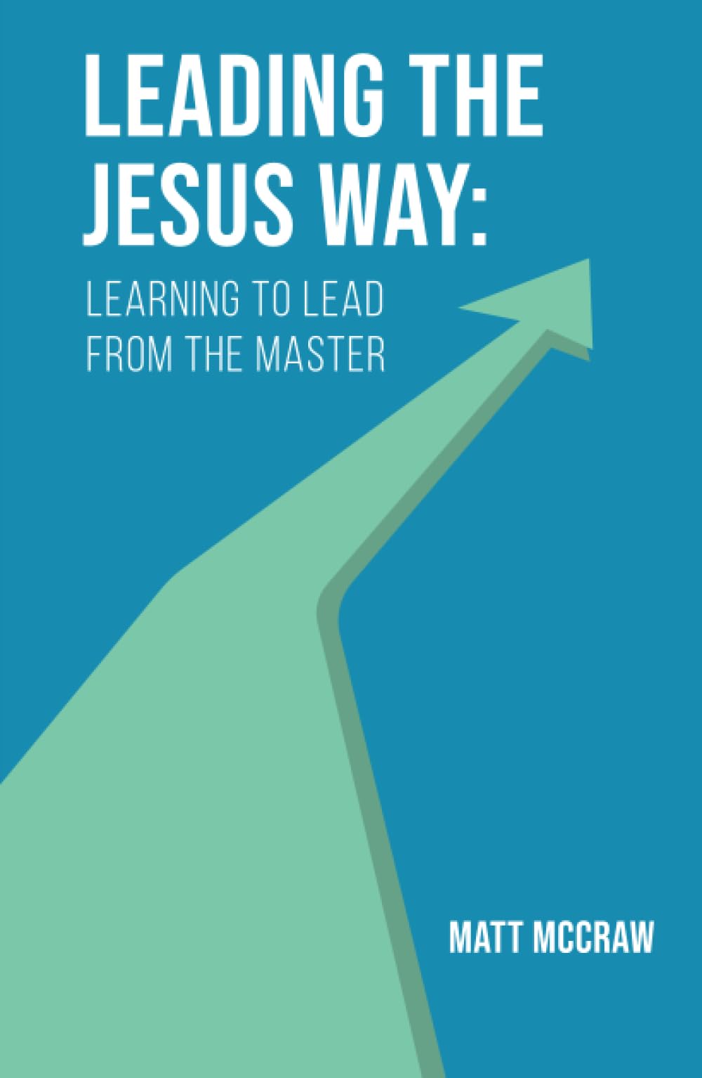 Leading the Jesus Way: Learning to Lead from the Master by Matt McCraw ...