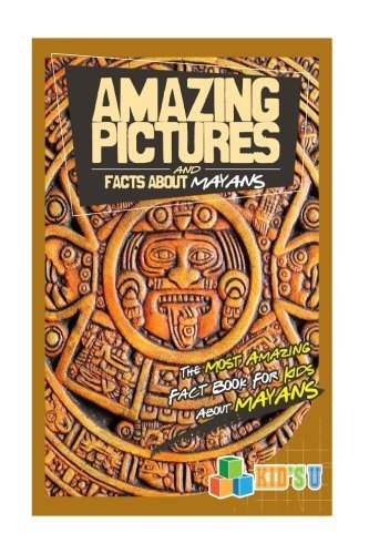 Amazing Pictures and Facts About The Mayans: The Most Amazing Fact Book ...