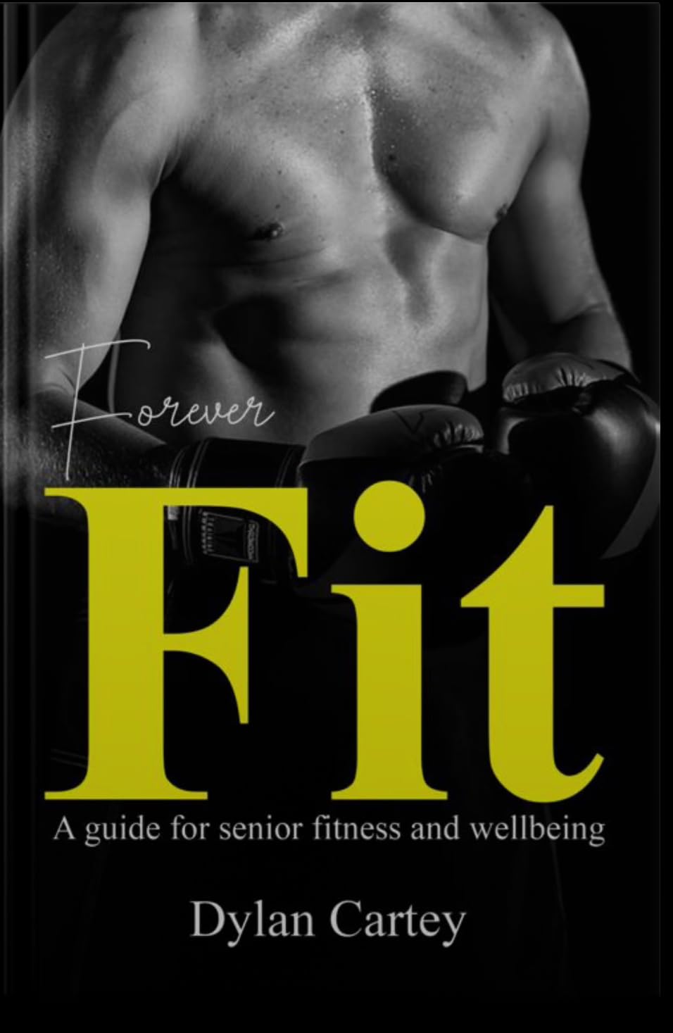 Forever fit: A guide for senior fitness and wellbeing by Dylan Cartey ...