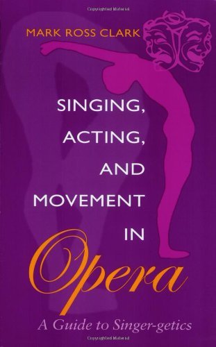 Singing, Acting, and Movement in Opera: A Guide to Singer-getics by ...