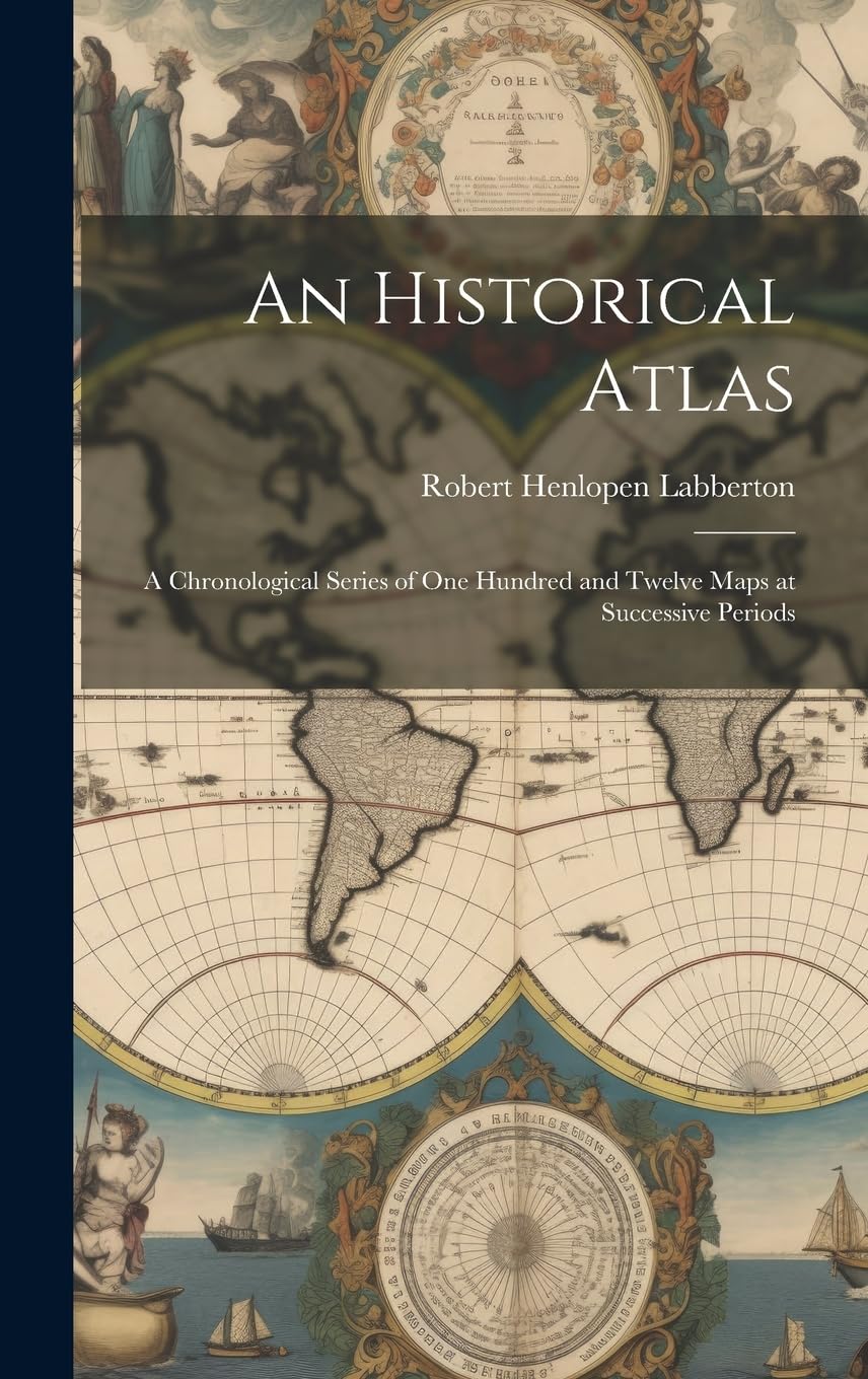 An Historical Atlas: A Chronological Series of One Hundred and Twelve ...
